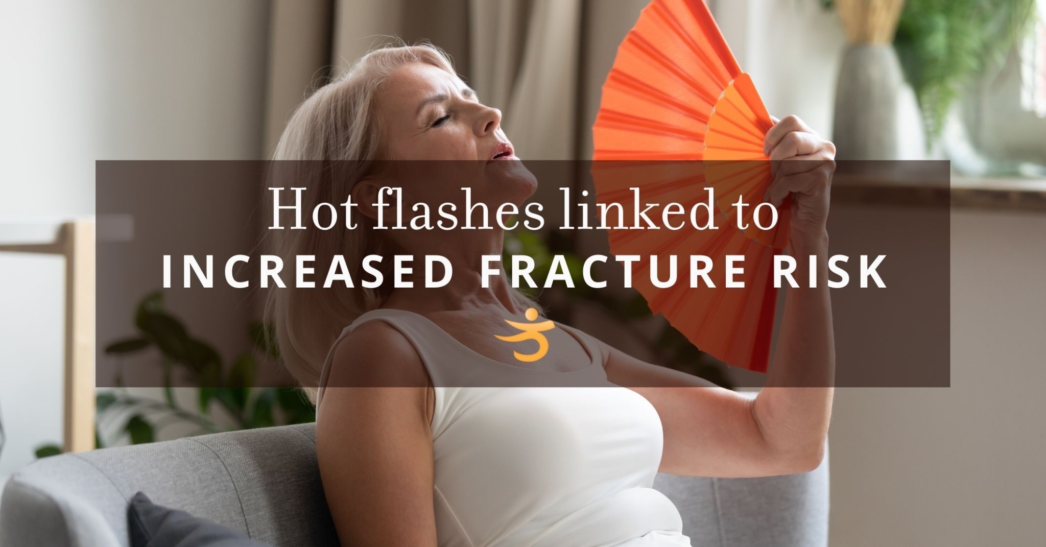 Hot flashes and higher hip fracture risk - Better Bones, Better Body